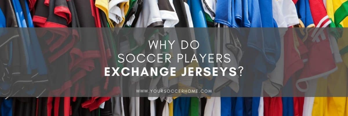 Why Do Soccer Players Exchange Jerseys? – Your Soccer Home